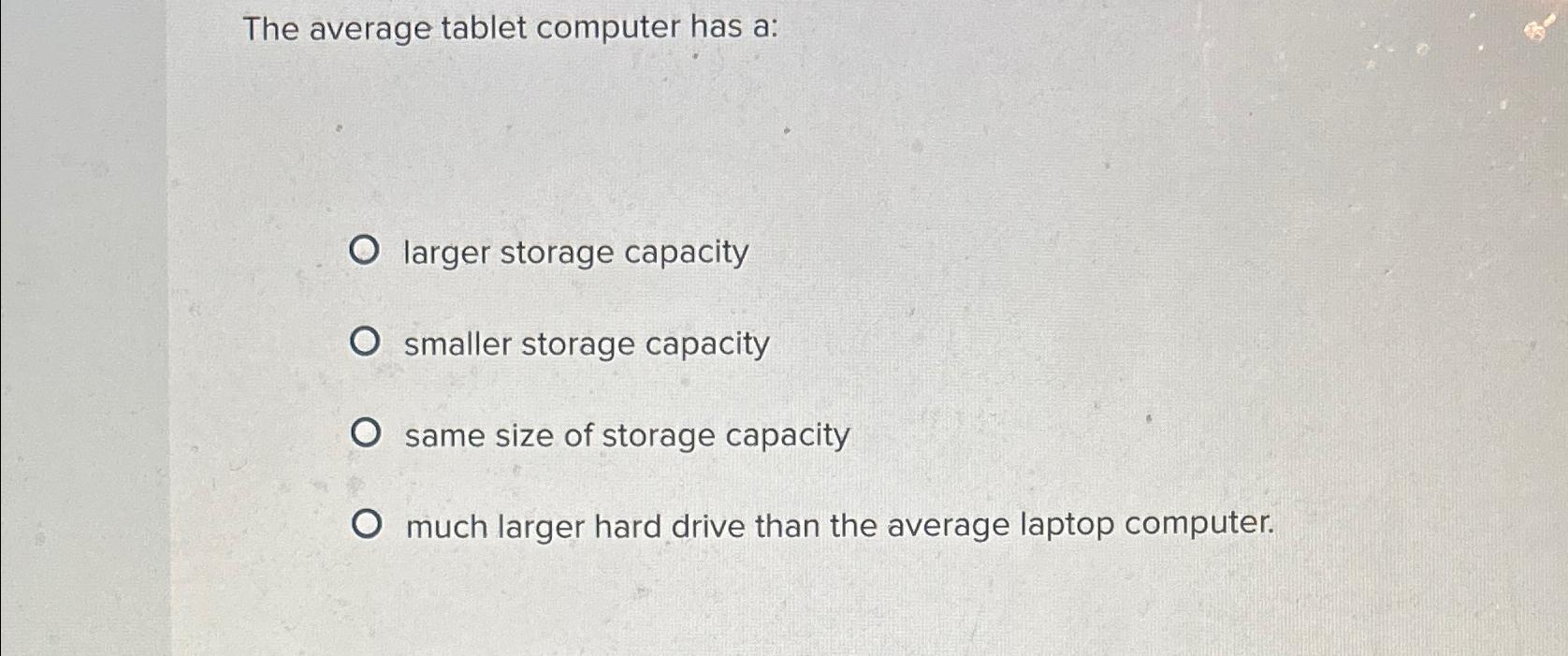 Solved The average tablet computer has a:larger storage | Chegg.com