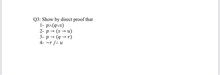 Solved Q3: Show by direct proof that 1- p∧(q∨s) 2- p→(s→u) | Chegg.com