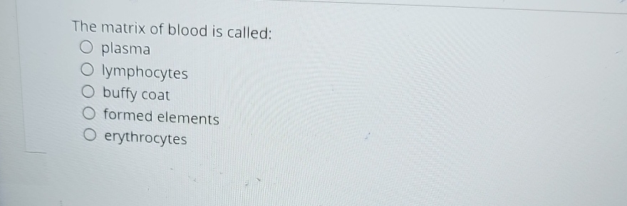 Solved The matrix of blood is called:plasmalymphocytesbuffy | Chegg.com