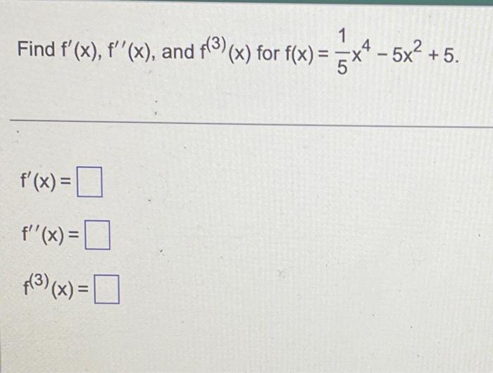 Solved Find f′(x),f′′(x), and f(3)(x) for f(x)=51x4−5x2+5 | Chegg.com