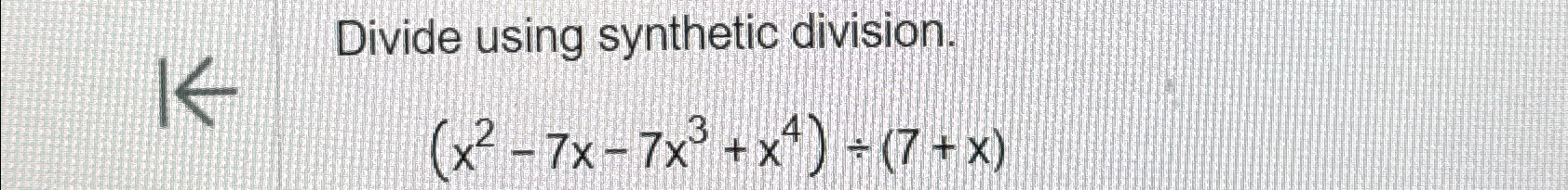 Solved Divide using synthetic division.(x2-7x-7x3+x4)÷(7+x) | Chegg.com