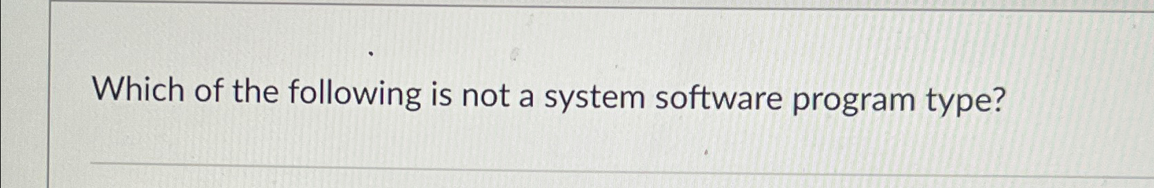 Solved Which of the following is not a system software | Chegg.com