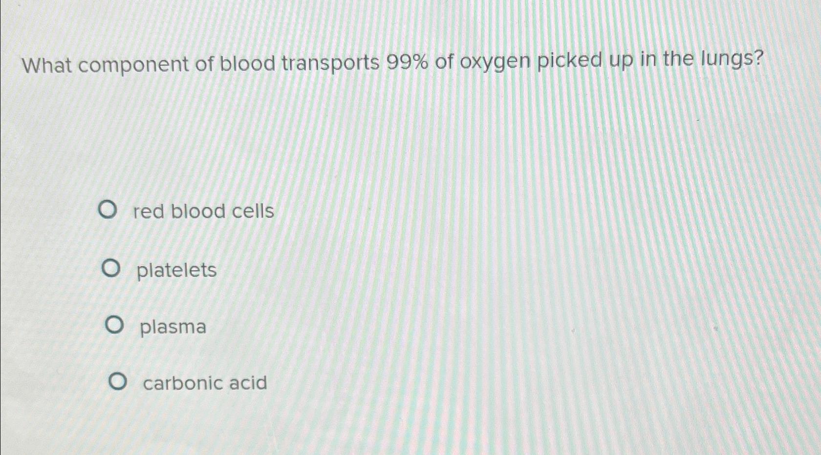 Solved What component of blood transports 99% ﻿of oxygen | Chegg.com