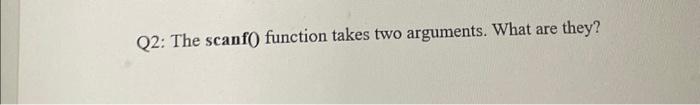 Solved Q2: The scanf 0 function takes two arguments. What | Chegg.com
