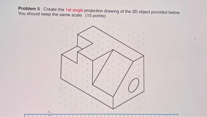 Solved Problem 5. Create the 1st angle projection drawing of | Chegg.com