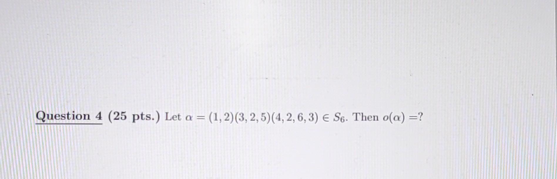 Solved Question 4 (25 pts.) Let α=(1,2)(3,2,5)(4,2,6,3)∈S6. | Chegg.com