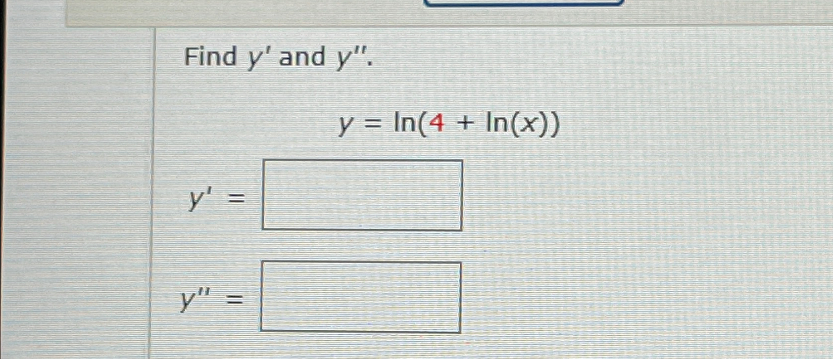 Solved Find y' ﻿and y''.y=ln(4+ln(x))y'=y''= | Chegg.com