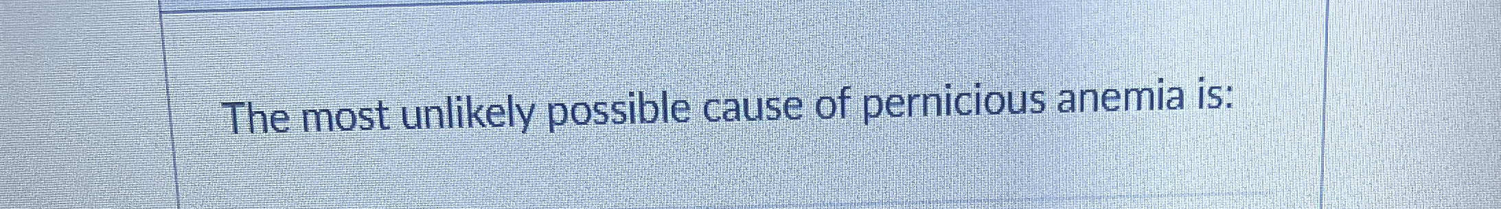 Solved The most unlikely possible cause of pernicious anemia | Chegg.com