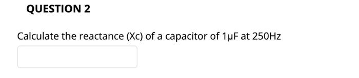 Solved QUESTION 2 Calculate the reactance (Xc) of a | Chegg.com