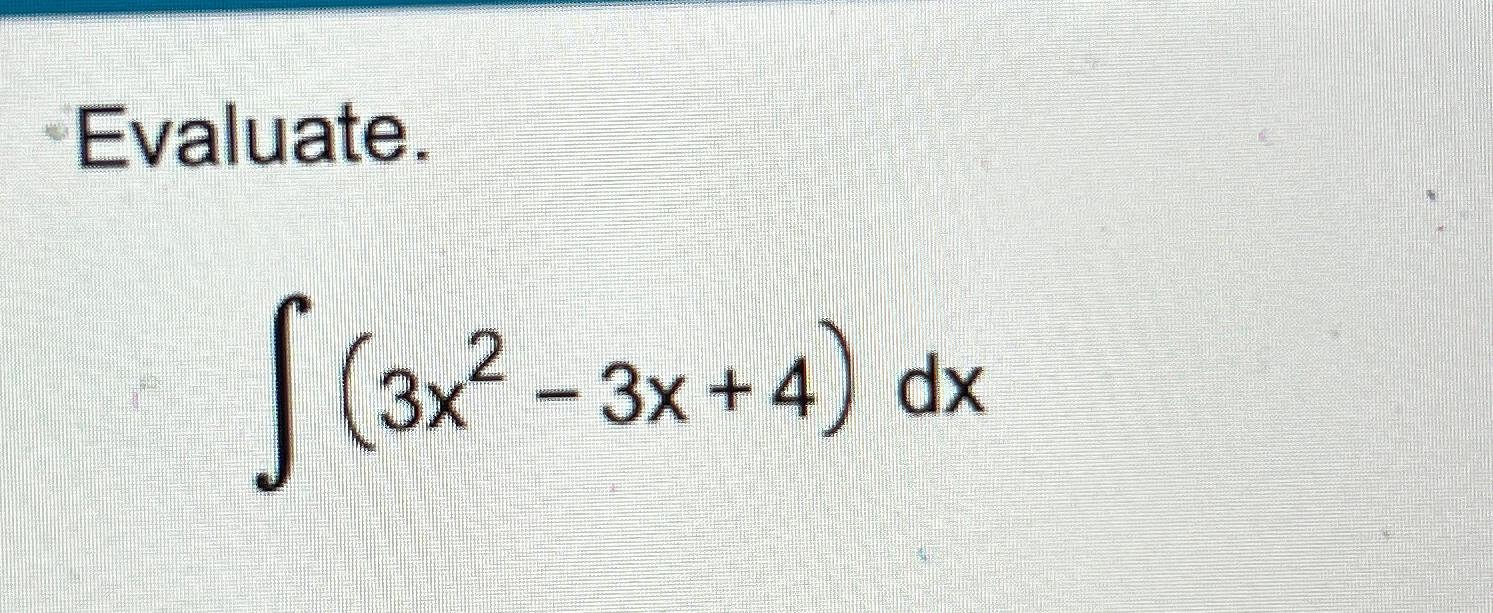 Solved Evaluate.∫﻿﻿(3x2-3x+4)dx | Chegg.com