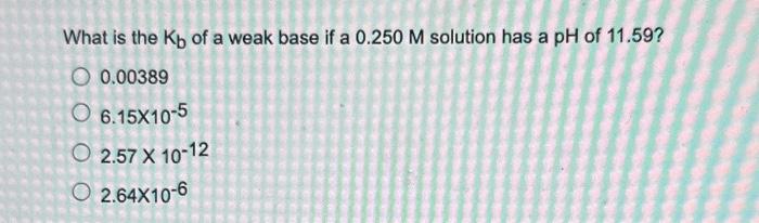 Solved What is the Kb of a weak base if a 0.250M solution | Chegg.com