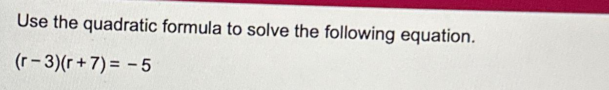 Solved Use the quadratic formula to solve the following | Chegg.com