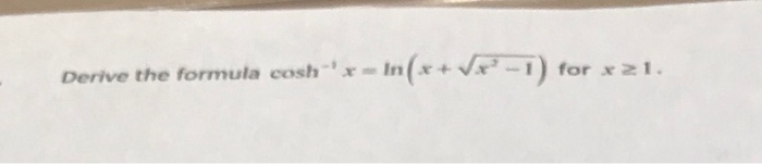 Solved Derive the formula cosh'- In (x+ VX-1) for x 21. | Chegg.com