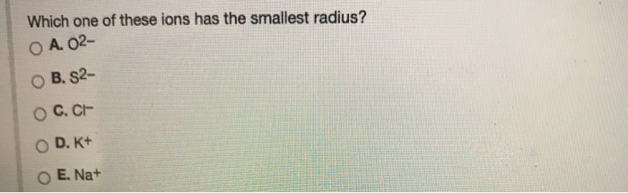 Solved Which one of these ions has the smallest radius? O A. | Chegg.com