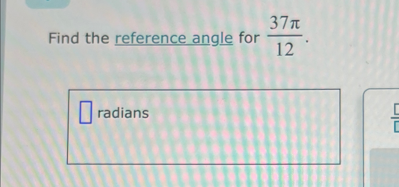 Solved Find the reference angle for 37π12.radians | Chegg.com
