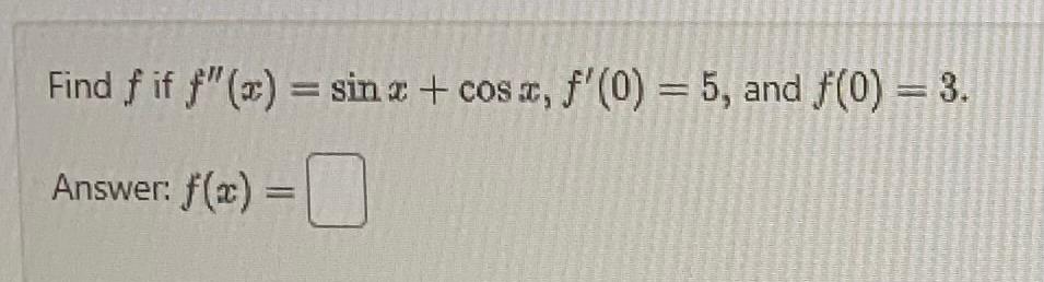 Solved Find f ﻿if f''(x)=sinx+cosx,f'(0)=5, ﻿and f(0)=3. | Chegg.com