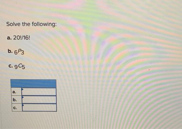 Solved Solve the following: a. 20!/16! b. 6P3 C. 9 C5 a. b. | Chegg.com