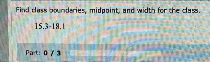 Solved Find class boundaries, midpoint, and width for the | Chegg.com
