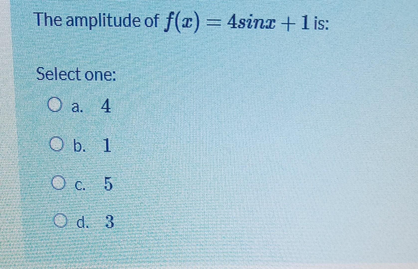 Solved The amplitude of f(x)=4sinx+1 is: Select one: a. 4 b. | Chegg.com