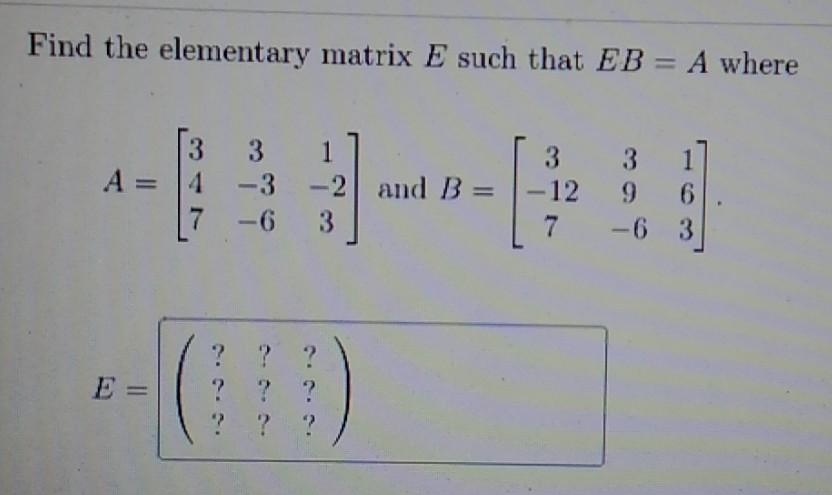 Solved Find the elementary matrix E such that EB = A where | Chegg.com