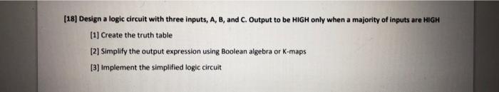 Solved [18] Design a logic circuit with three inputs, A, B, | Chegg.com