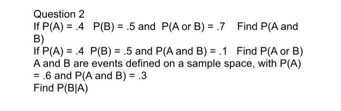 Solved Question 2 If P(A)=.4P(B)=.5 and P(A or B)=.7 Find | Chegg.com
