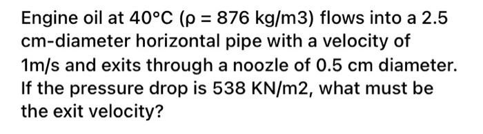 Solved Engine oil at 40°C (p = 876 kg/m3) flows into a 2.5 | Chegg.com