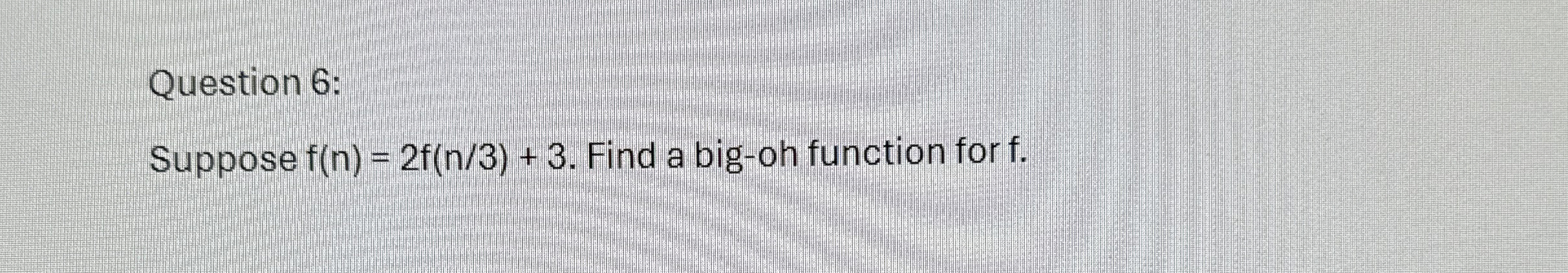 Solved Question 6:Suppose f(n)=2f(n3)+3. ﻿Find a big-oh | Chegg.com
