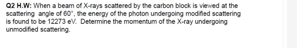 Solved Q2 H.W: When a beam of X-rays scattered by the carbon | Chegg.com