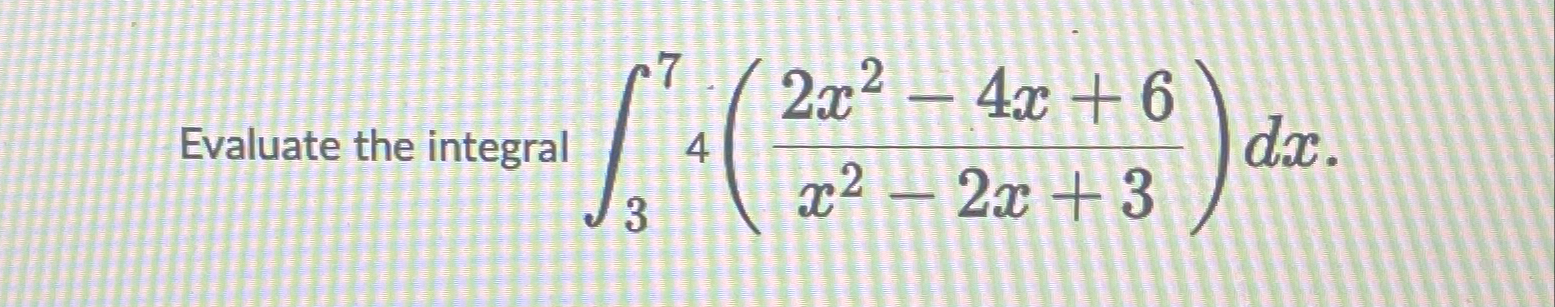 Solved Evaluate the integral ∫374(2x2-4x+6x2-2x+3)dx | Chegg.com