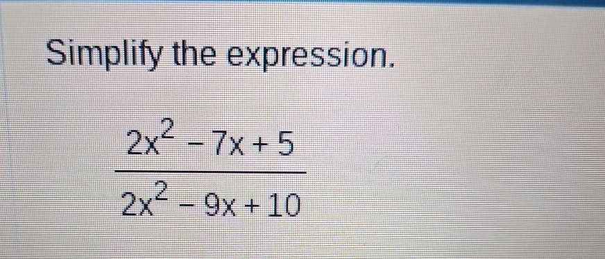 Solved Simplify the expression.2x2-7x+52x2-9x+10 | Chegg.com