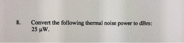 Solved 8. Convert the following thermal noise power to dBm: | Chegg.com