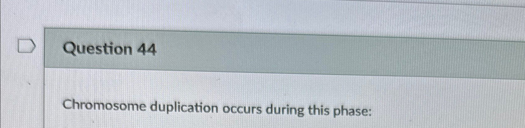 Solved Question 44Chromosome duplication occurs during this | Chegg.com