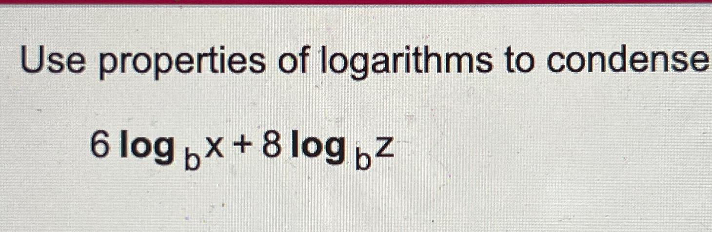 Solved Use properties of logarithms to condense6logbx+8logbz | Chegg.com