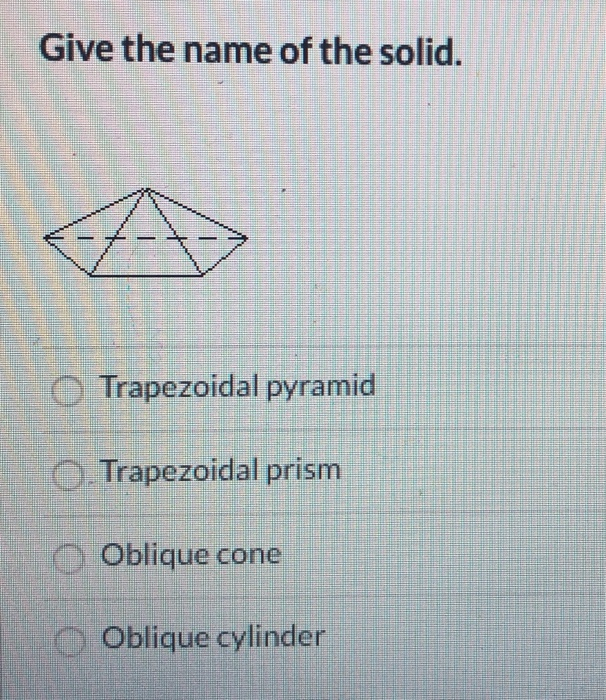 Solved Give the name of the solid. O Trapezoidal pyramid 0. | Chegg.com