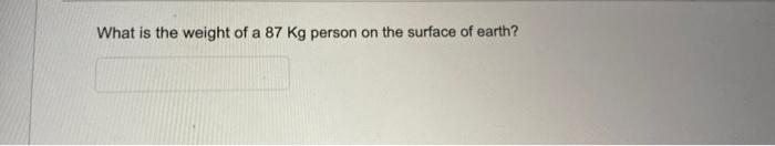 Solved What is the weight of a 87 kg person on the surface | Chegg.com