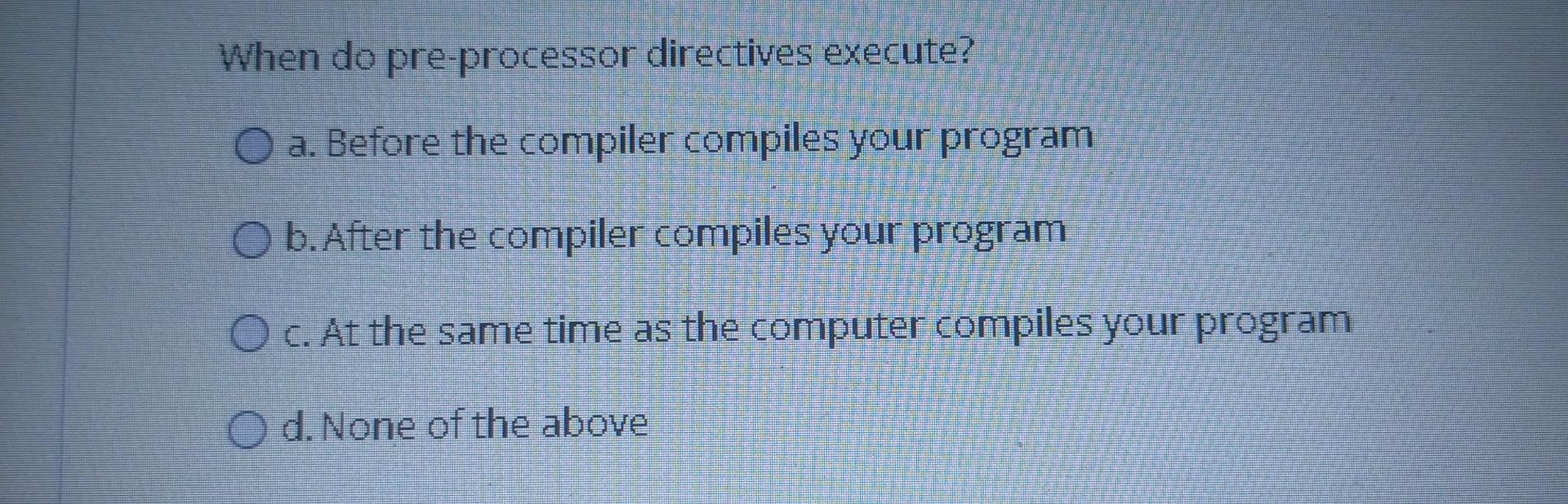 Solved When do pre-processor directives execute? a. Before | Chegg.com
