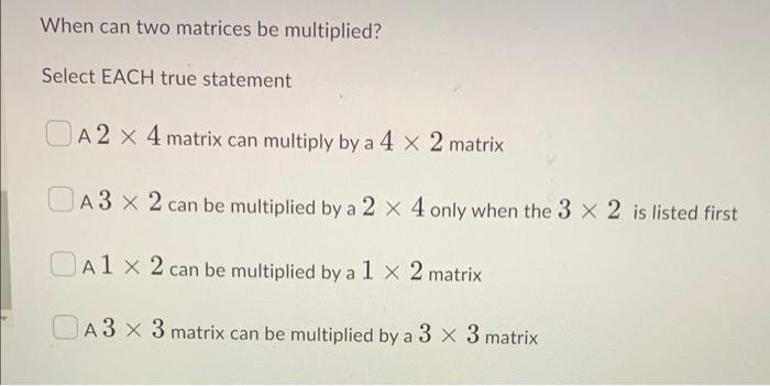 Solved When can two matrices be multiplied? Select EACH true | Chegg.com