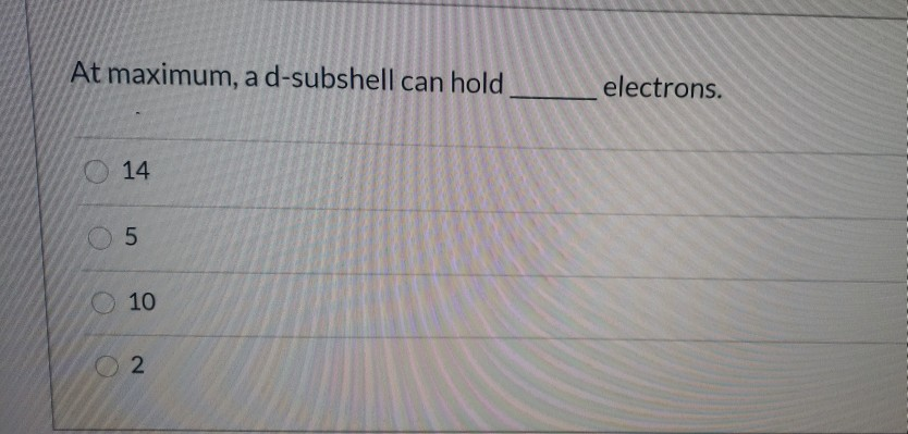 Solved At maximum, a d-subshell can hold electrons. O 14 05 | Chegg.com