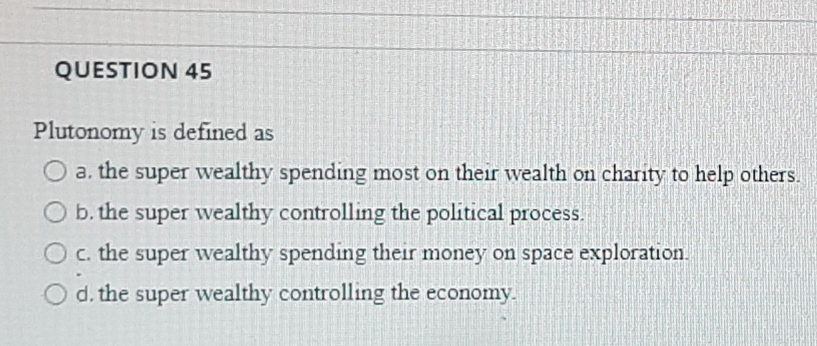 QUESTION 45 Plutonomy is defined as O a. the super | Chegg.com