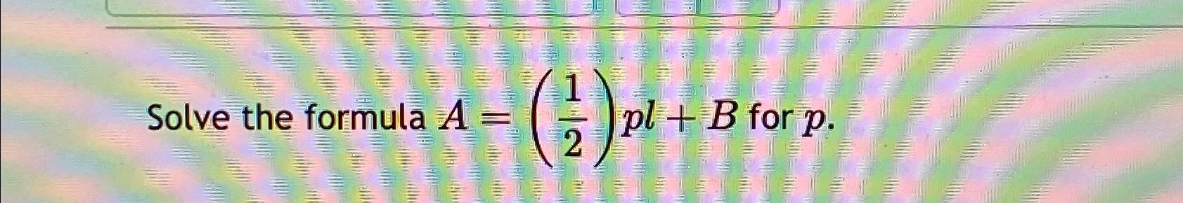Solved Solve the formula A=(12)pl+B ﻿for p. | Chegg.com