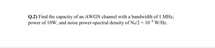 Solved Q.2) Find the capacity of an AWGN channel with a | Chegg.com