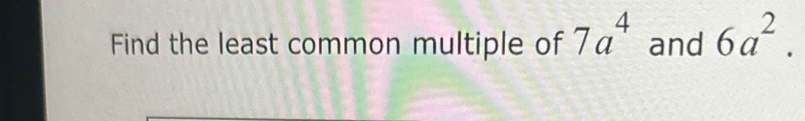 Solved Find the least common multiple of 7a4 ﻿and 6a2. | Chegg.com