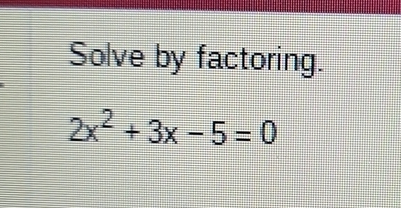 Solved Solve by factoring.2x2+3x-5=0 | Chegg.com