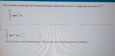 Solved Use a series to estmate the following integra's value | Chegg.com