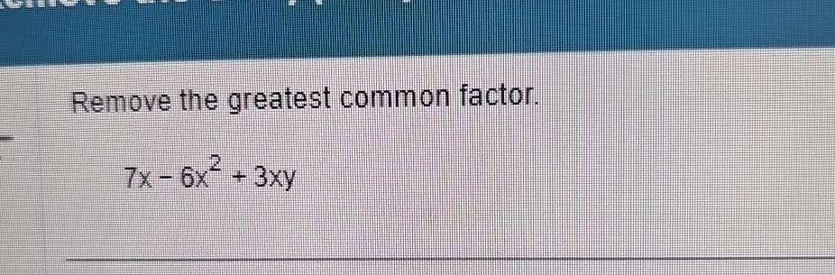 Solved Remove the greatest common factor.7x-6x2+3xy | Chegg.com