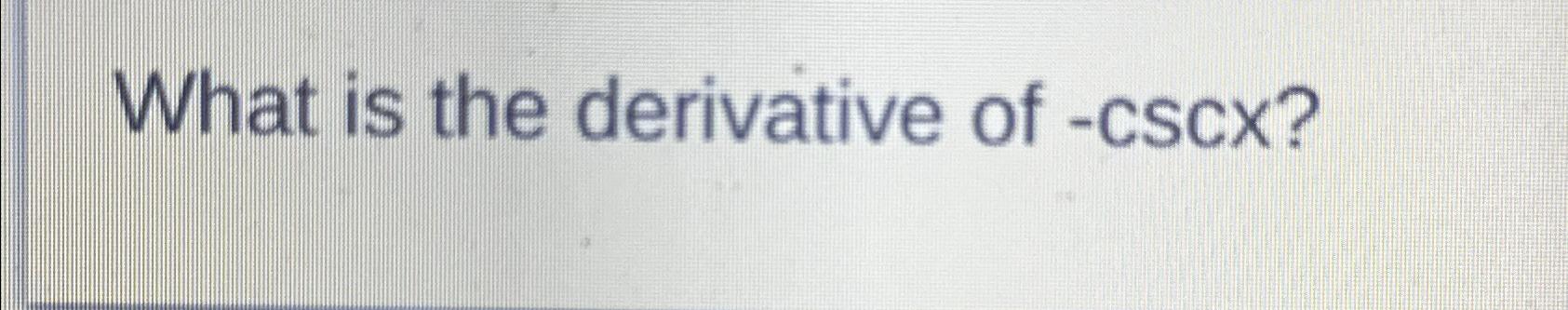 Solved What Is The Derivative Of Cscx