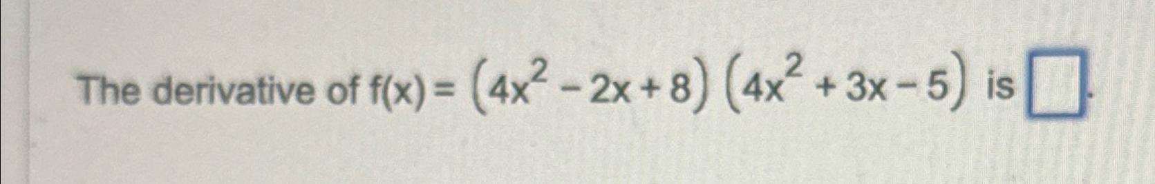 Solved The derivative of f(x)=(4x2-2x+8)(4x2+3x-5) ﻿is | Chegg.com