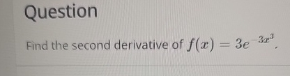 Solved QuestionFind the second derivative of f(x)=3e-3x3. | Chegg.com