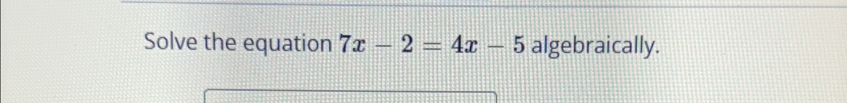 Solved Solve the equation 7x-2=4x-5 ﻿algebraically. | Chegg.com